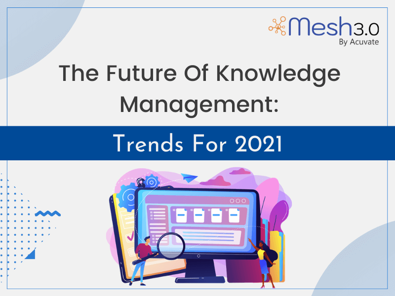 The Future Of Knowledge Management: Trends For 2021 - Mesh